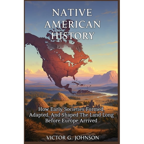 Native American History: How Early Societies Formed, Adapted, and ...