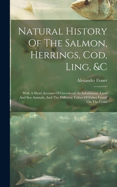 Natural History Of The Salmon, Herrings, Cod, Ling, &c: With A Short ...