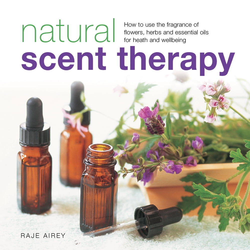 Natural Scent Therapy : How To Use The Fragrance Of Flowers, Herbs And ...