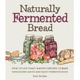 Naturally Fermented Bread : How to Use Yeast Water Starters to Bake Wholesome Loaves and Sweet ...