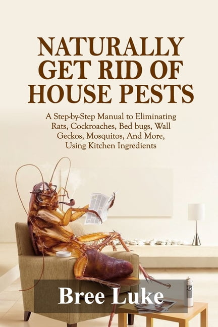 Naturally Get Rid of House Pests: A Step-by-Step Manual to Eliminating ...