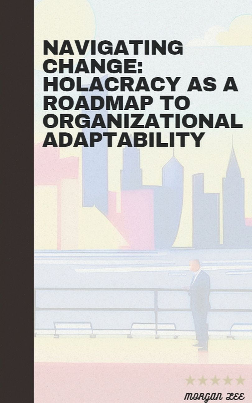 Navigating Change: Holacracy as a Roadmap to Organizational ...
