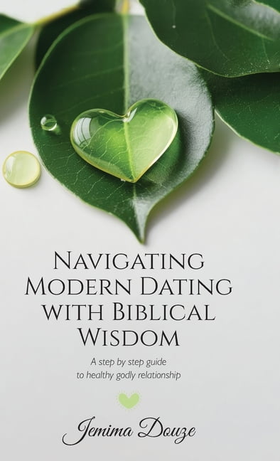 Navigating Modern Dating with Biblical Wisdom, A step by step guide to ...