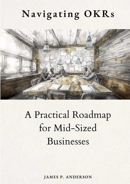 Navigating OKRs: A Practical Roadmap for Mid-Sized Businesses ...