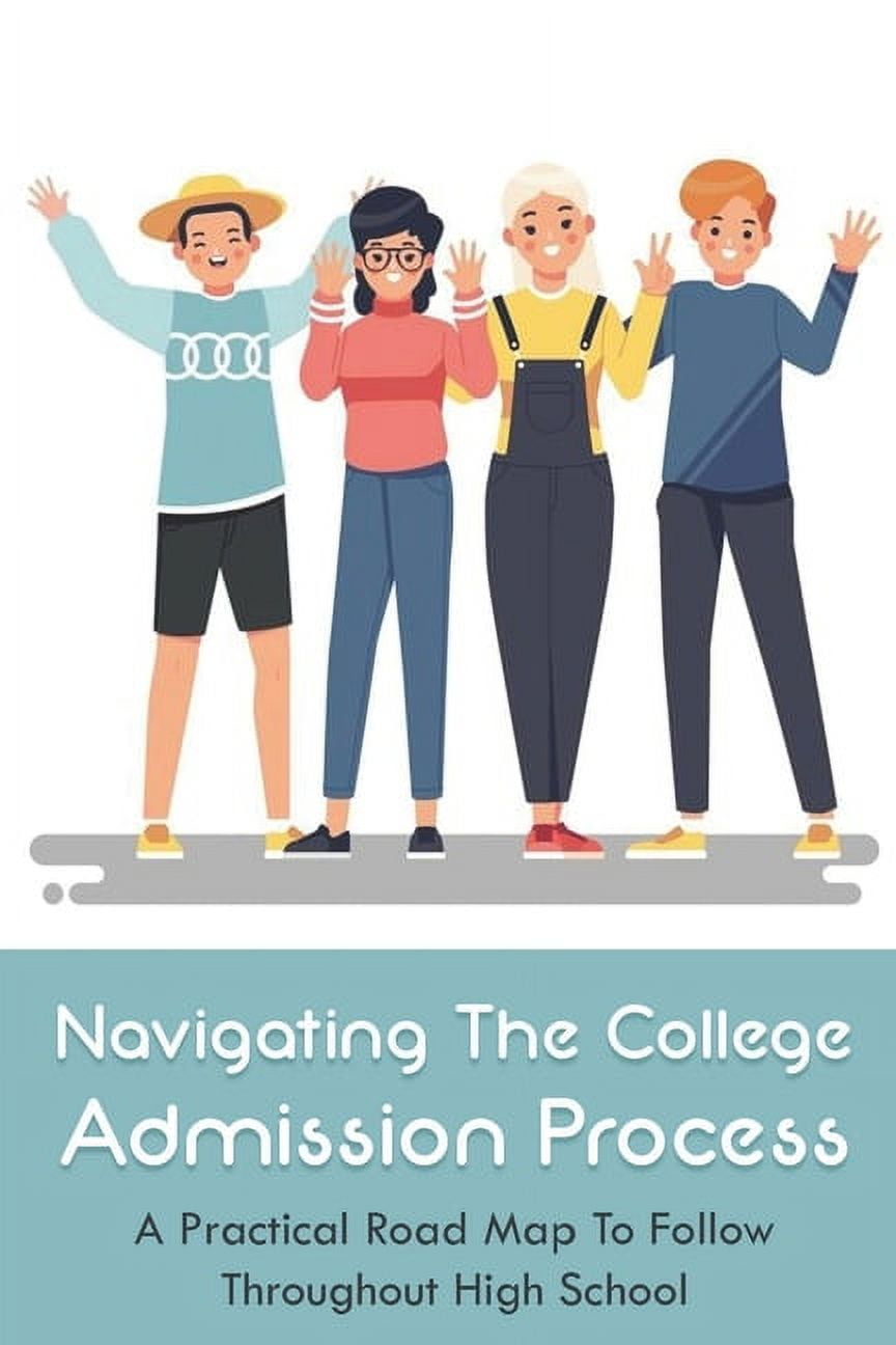Navigating The College Admission Process: A Practical Road Map To Follow Throughout High School ...