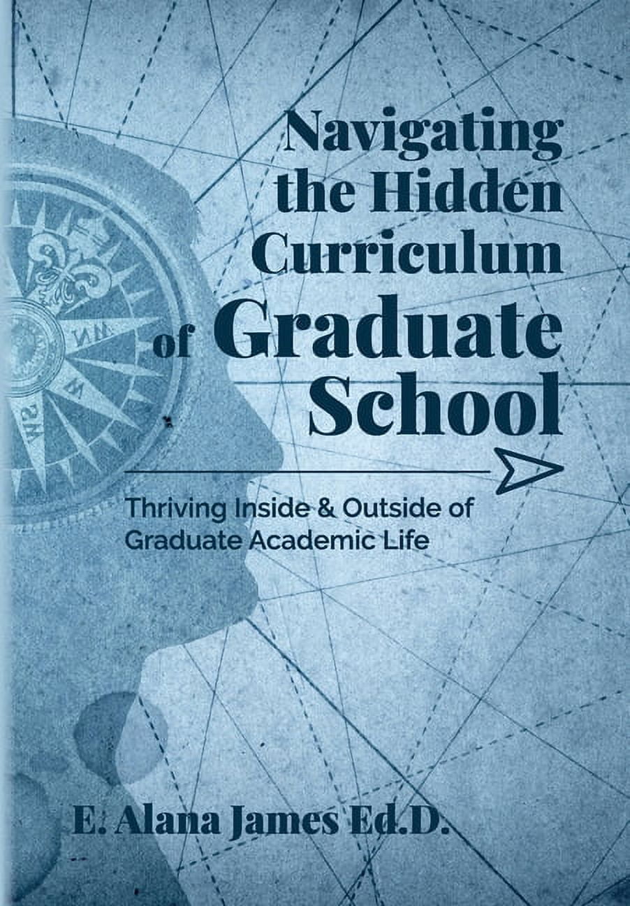 Navigating the Hidden Curriculum of Graduate School: Thriving Inside ...