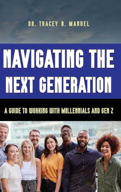 Navigating the Next Generation A Guide to Working with Millennials and Gen Z (Hardcover ...