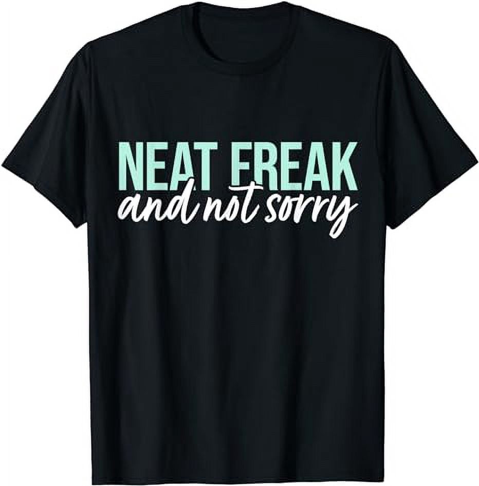 Neat Freak And Not Sorry I Neat Freak T-Shirt - Walmart.com
