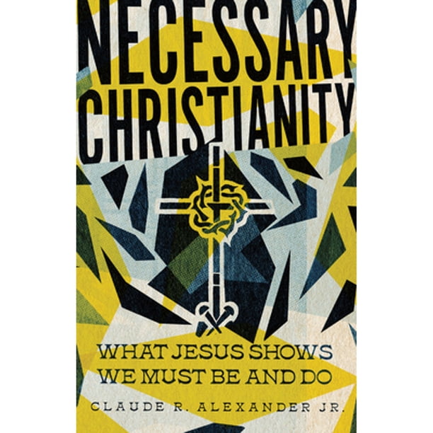 Pre-Owned Necessary Christianity: What Jesus Shows We Must Be and Do ...