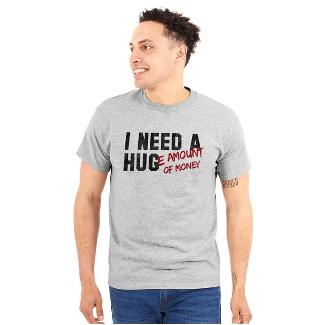 Need Hug Huge Amount Money Broke Men's Graphic T Shirt Tees Brisco ...