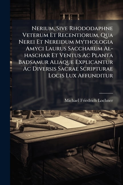 Nerium, Sive Rhododaphne Veterum Et Recentiorum, Qua Nerei Et Nereidum ...