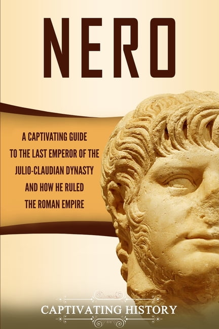 Nero: A Captivating Guide to the Last Emperor of the Julio-Claudian ...