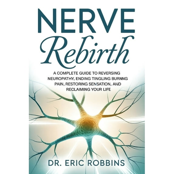 Nerve Rebirth: A Complete Guide to Reversing Neuropathy, Ending ...