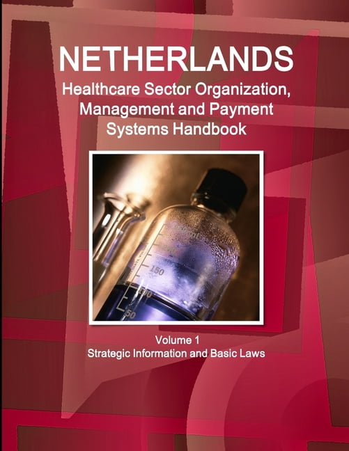 Netherlands Healthcare Sector Organization, Management and Payment Systems Handbook Volume 1 ...