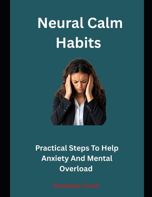 Neural Calm Habits: Practical Steps To Help Anxiety And Mental Overload ...