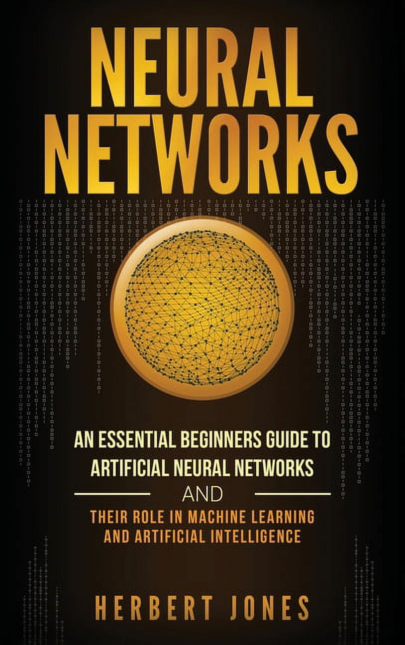 Neural Networks: An Essential Beginners Guide to Artificial Neural Networks and their Role in ...