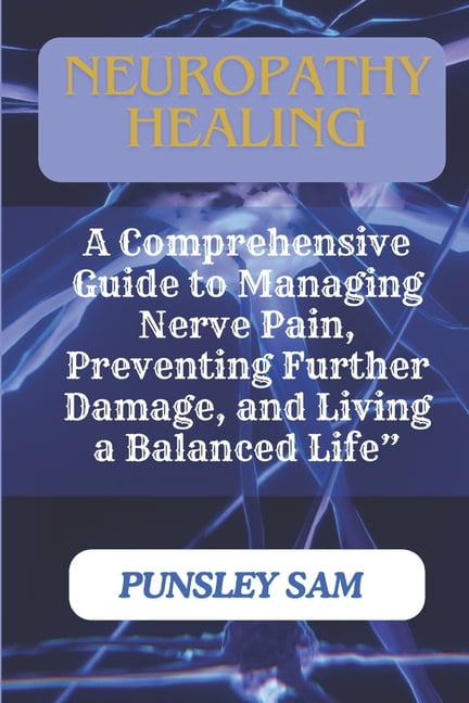 Neuropathy Healing: A Comprehensive Guide to Managing Nerve Pain ...