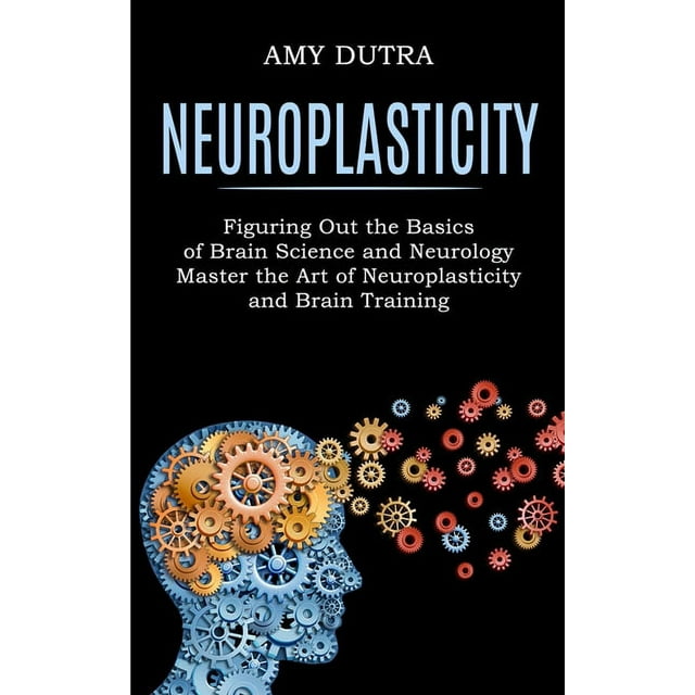 Neuroplasticity: Figuring Out the Basics of Brain Science and Neurology ...