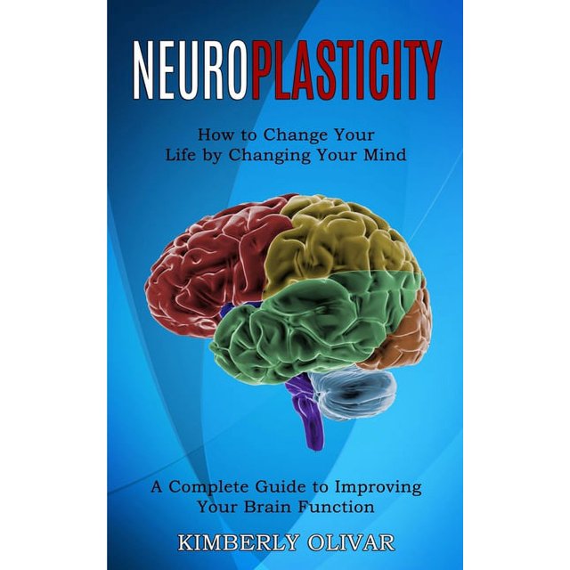 Neuroplasticity: How to Change Your Life by Changing Your Mind (A ...