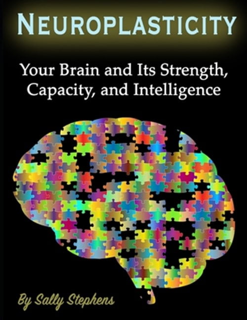 Neuroplasticity: Your Brain and Its Strength, Capacity, and ...