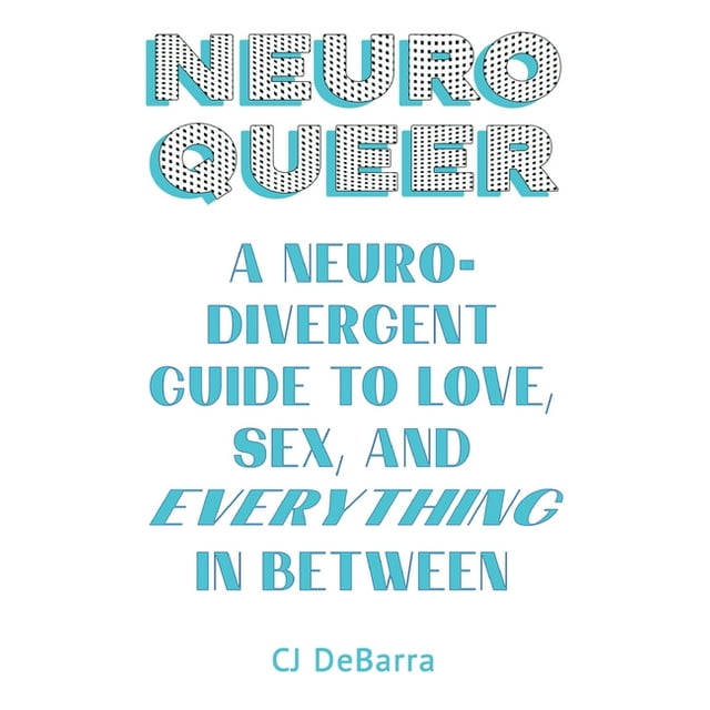 Neuroqueer: A Neurodivergent Guide to Love, Sex, and Everything in Between -- Cj Debarra ...