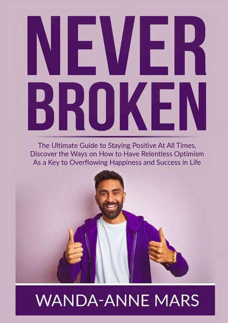 Never Broken: The Ultimate Guide to Staying Positive At All Times ...