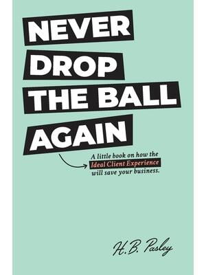Never Drop the Ball Again : A little book on how the Ideal Client ...