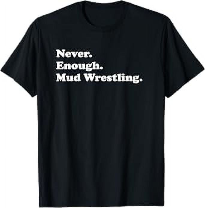 Never Enough Mud Wrestling Funny Mud Wrestler T Shirt