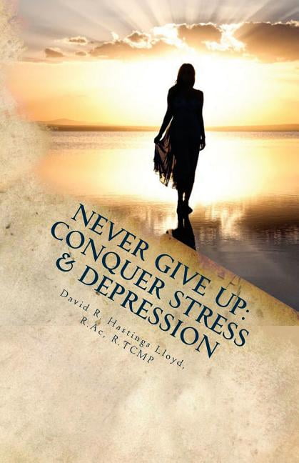 Never Give Up: Conquer Stress, Beat Depression, Build Resilience ...