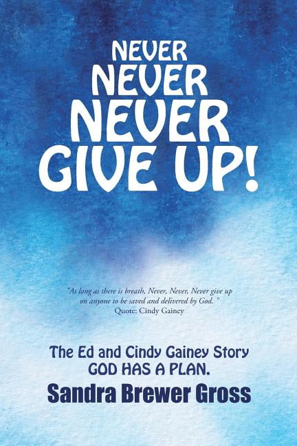 Never Never Never Give Up! : The Ed and Cindy Gainey Story God Has a ...