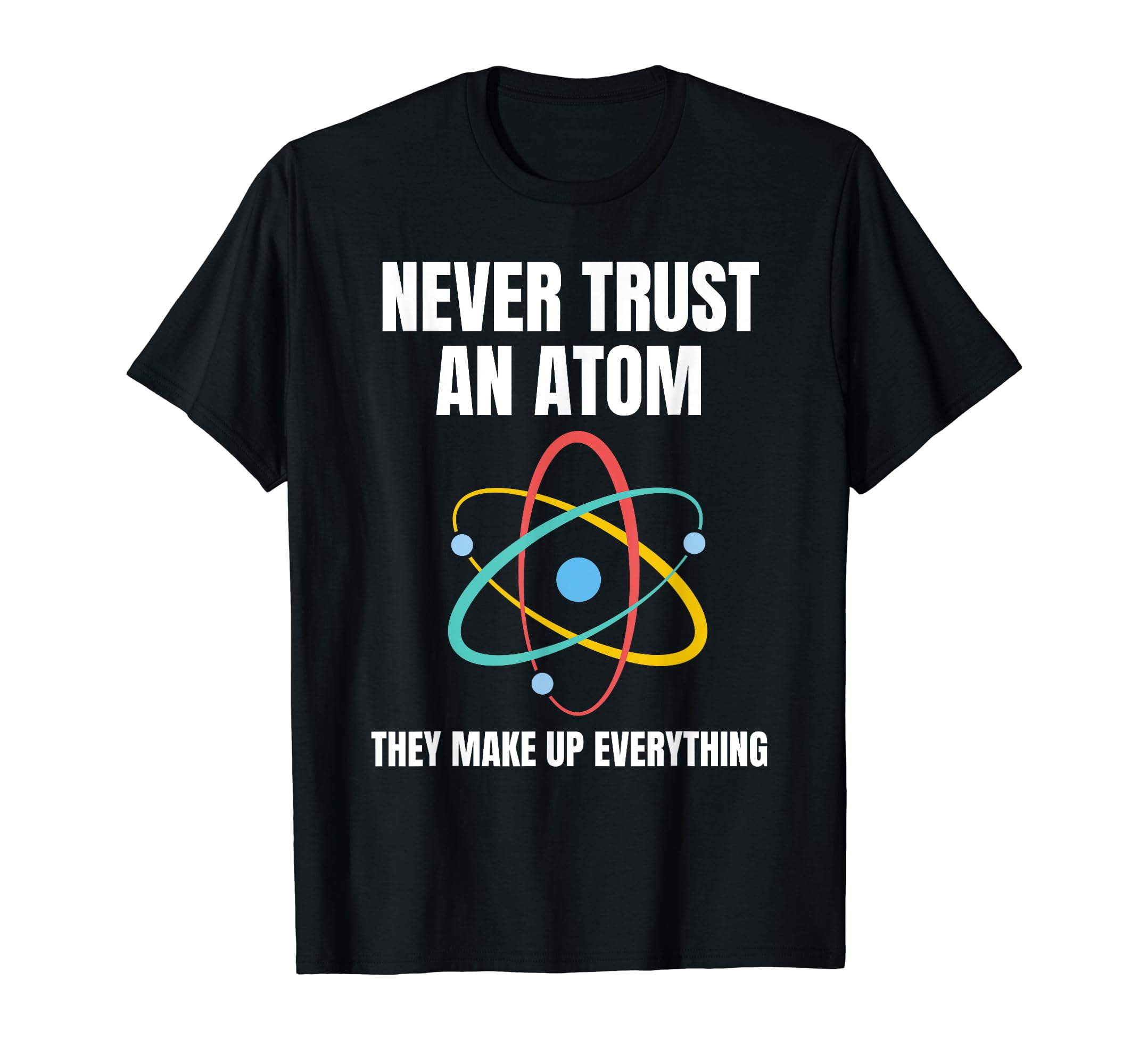 Never Trust An Atom They Make Up Everything Science Teacher T-Shirt ...