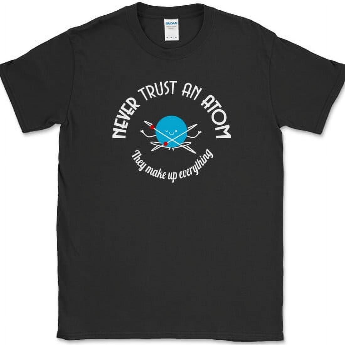Never Trust An Atom They Make Up Everything T-Shirt Funny Science Humor ...