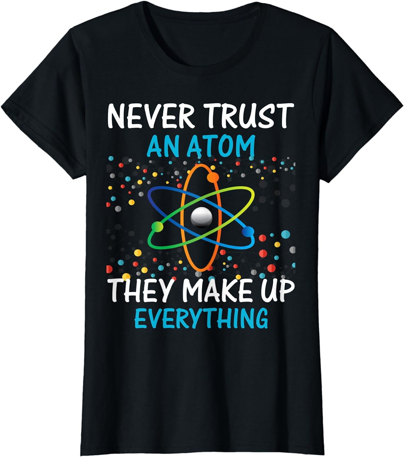 Never Trust an Atom They Make Up Everything Science Shirt T-Shirt ...