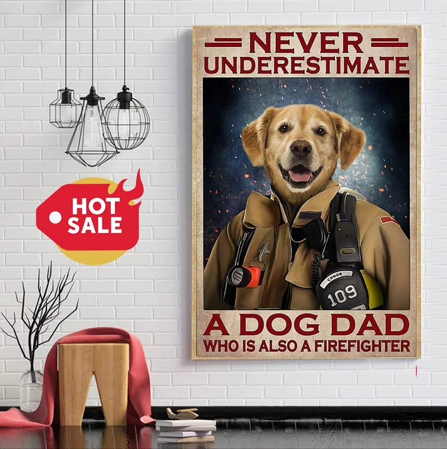 Never Underestimate A Dog Dad Who Is Also A Firefighter Poster Home ...