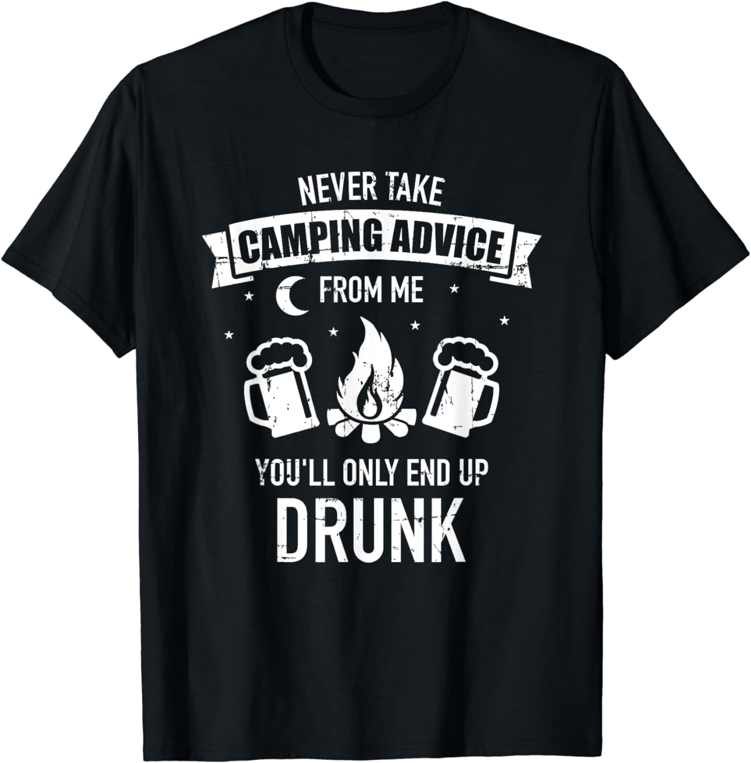 Never take camping advice from me you'll only end up drunk T-Shirt - Walmart.com