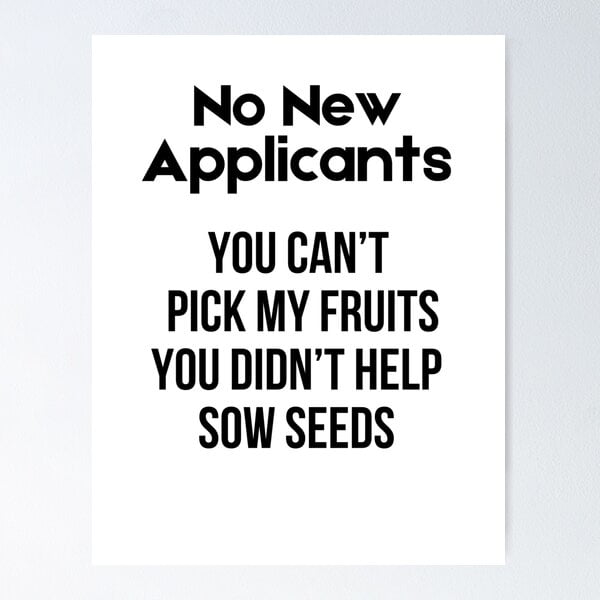 No New Applicants / You Can’T Pick My Fruits, You Didn’T Help Sow Seeds ...