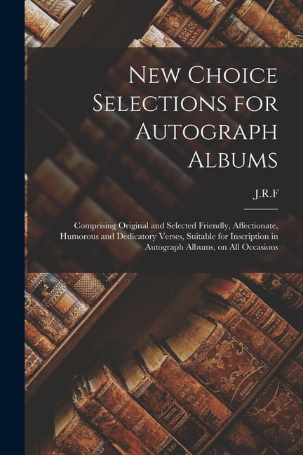 New Choice Selections for Autograph Albums: Comprising Original and ...