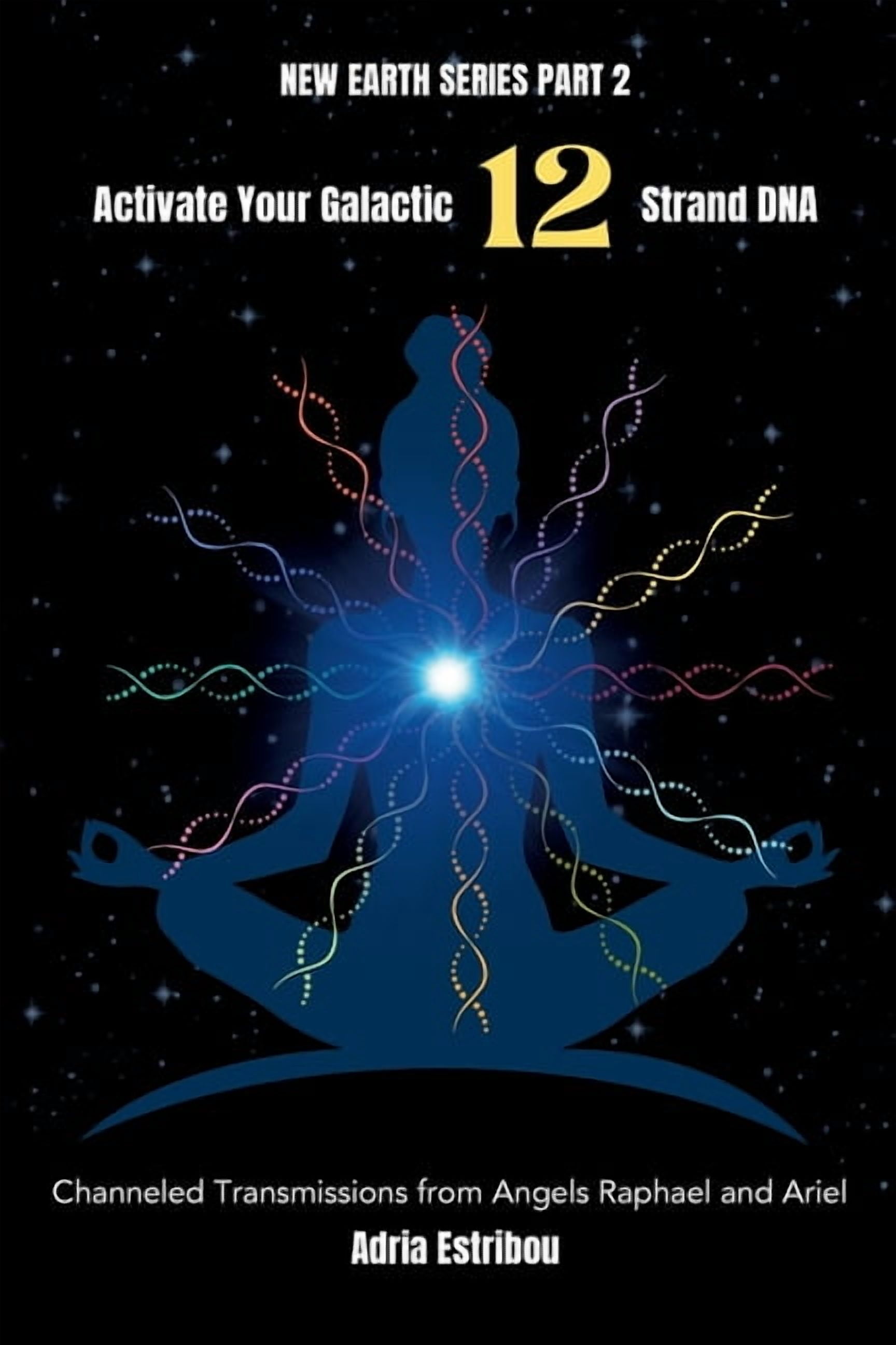 New Earth Activate Your Galactic 12 Strand DNA: Channeled Transmissions ...