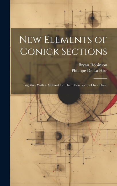 New Elements of Conick Sections: Together With a Method for Their ...