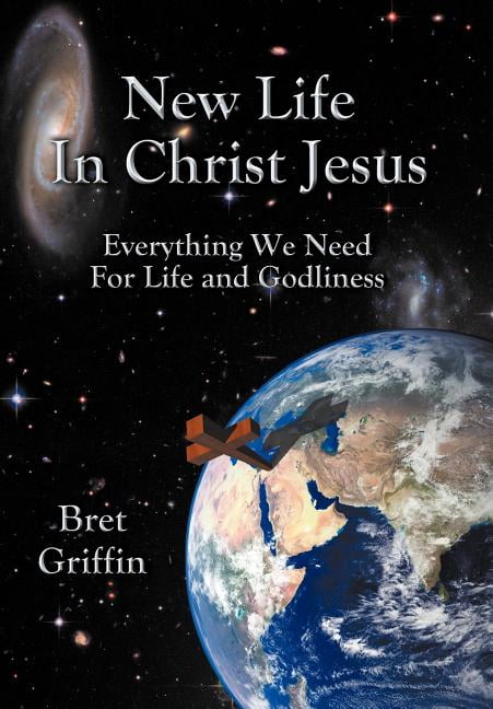 New Life in Christ Jesus : Everything We Need for Life and Godliness ...
