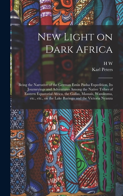 New Light on Dark Africa: Being the Narrative of the German Emin Pasha ...