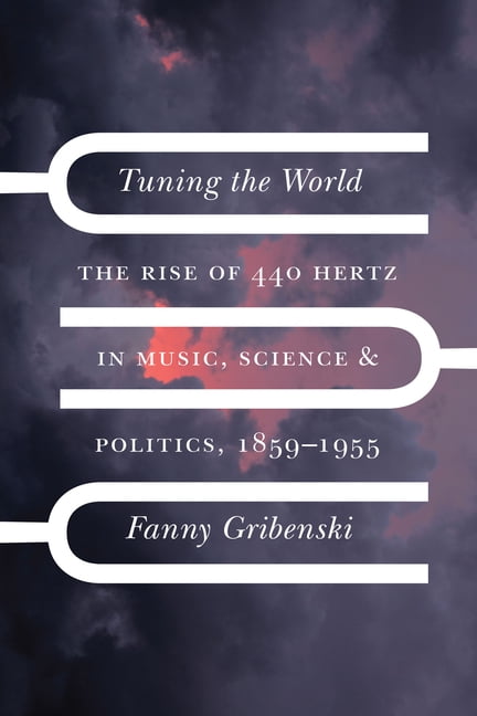 New Material Histories of Music Tuning the World: The Rise of 440 Hertz ...