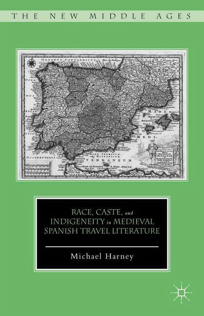 New Middle Ages Race, Caste, and Indigeneity in Medieval Spanish Travel ...
