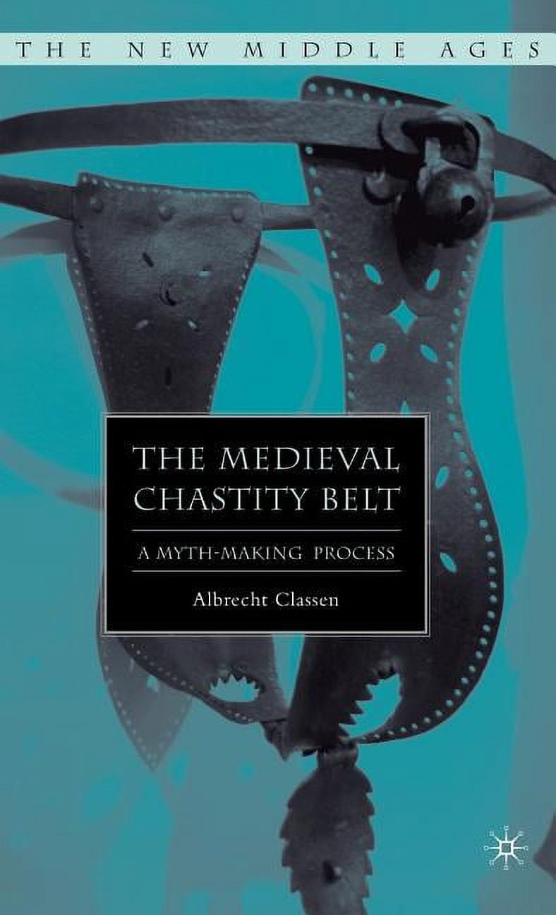 New Middle Ages The Medieval Chastity Belt: A Myth-Making Process ...