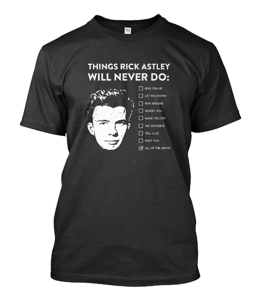 New Rick Astley Things Rick Astley Will Never Do MAN WOMAN T-Shirt Size ...