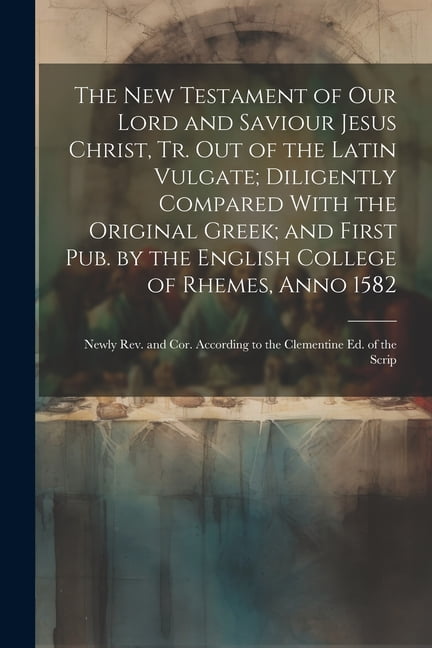 The New Testament of Our Lord and Saviour Jesus Christ, Tr. Out of the ...