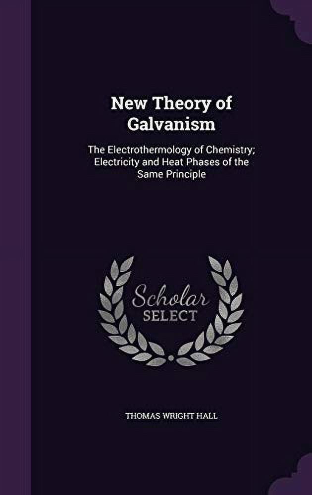 New Theory of Galvanism : The Electrothermology of Chemistry ...