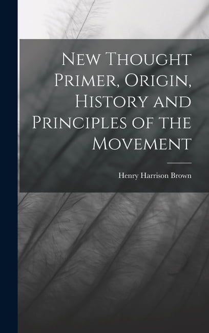 New Thought Primer, Origin, History and Principles of the Movement ...