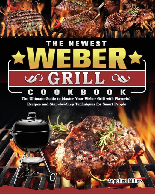The Newest Weber Grill Cookbook: The Ultimate Guide to Master Your ...