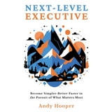 Next-Level Executive: Become Simpler-Better-Faster in the Pursuit of ...